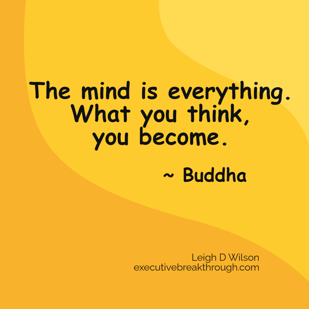 The mind is everything. What you think you become.